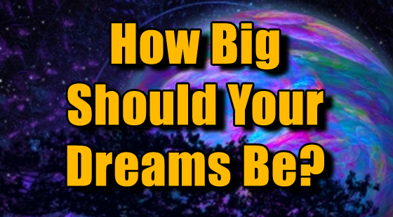 How Big Should Your Dreams Be?